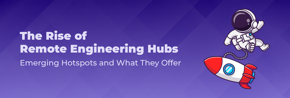 The Rise of Remote Engineering Hubs: Emerging Hotspots and What They Offer
